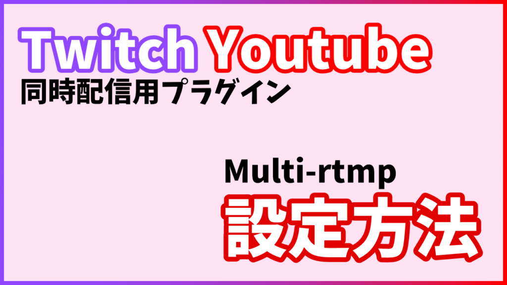 TwitchとYoutubeで同時配信するのに便利なプラグインの紹介と設定方法[Multi-rtmp]